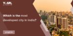Which is the most developed city in India? YCSPL